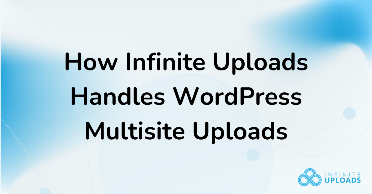 How Infinite Uploads Handles WordPress Multisite Uploads